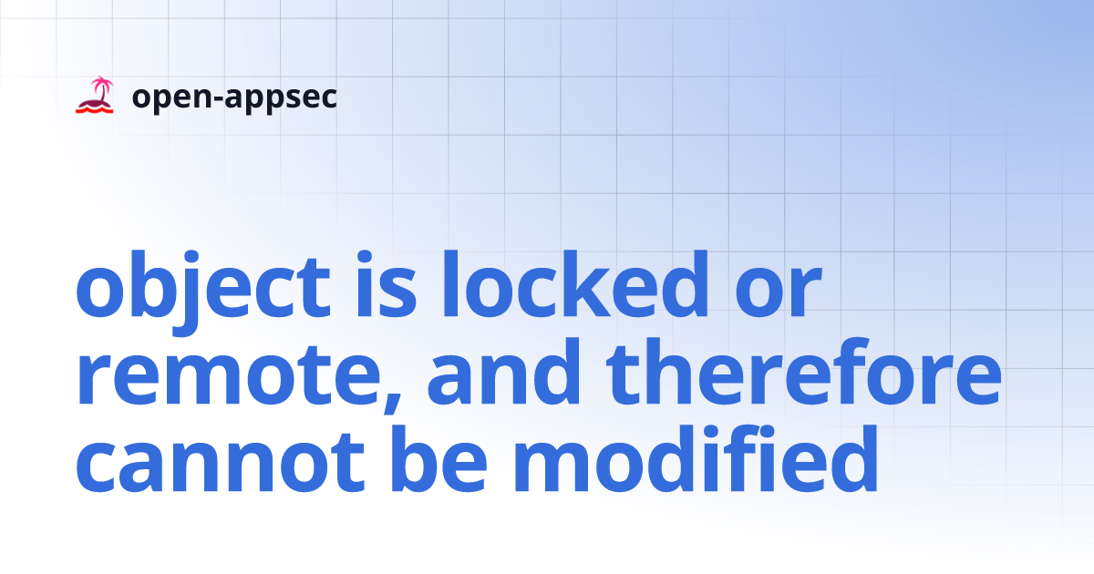 object is locked or remote, and therefore cannot be modified | open-appsec