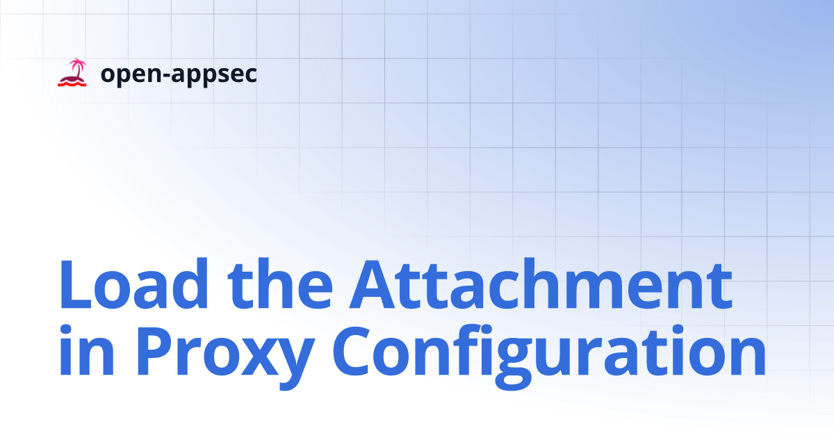 Load the Attachment in Proxy Configuration | open-appsec