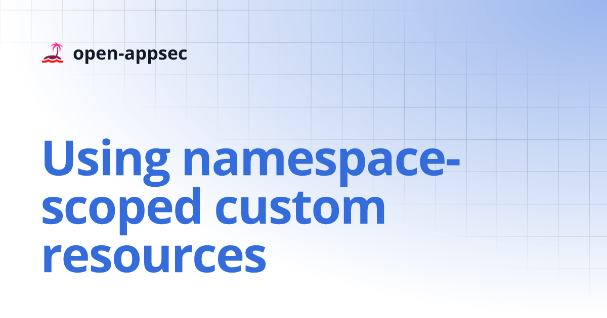 Using Namespace Scoped Custom Resources Open Appsec 1336