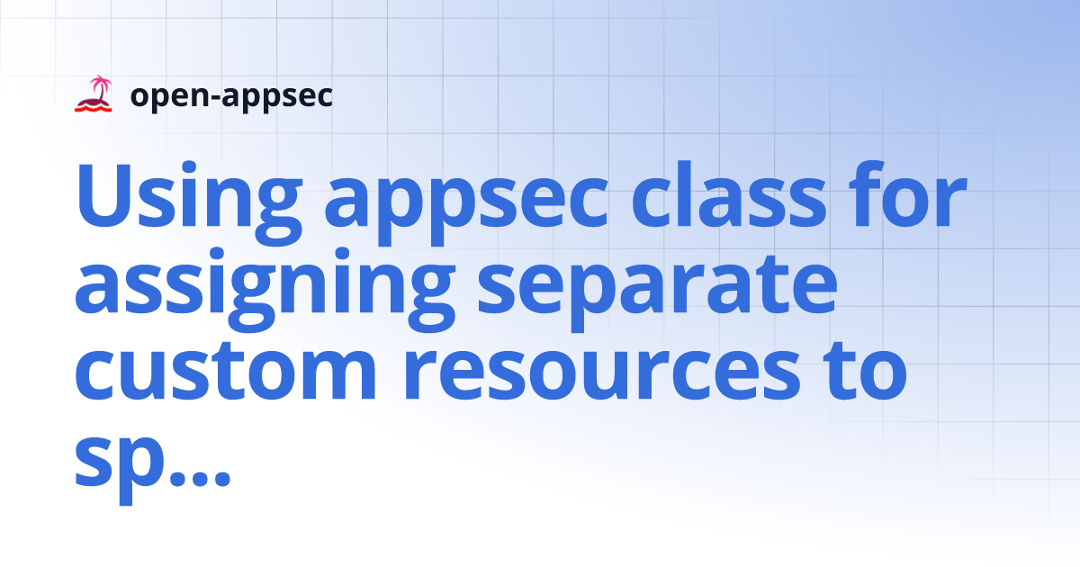 Using appsec class for assigning separate custom resources to specific deployments | open-appsec