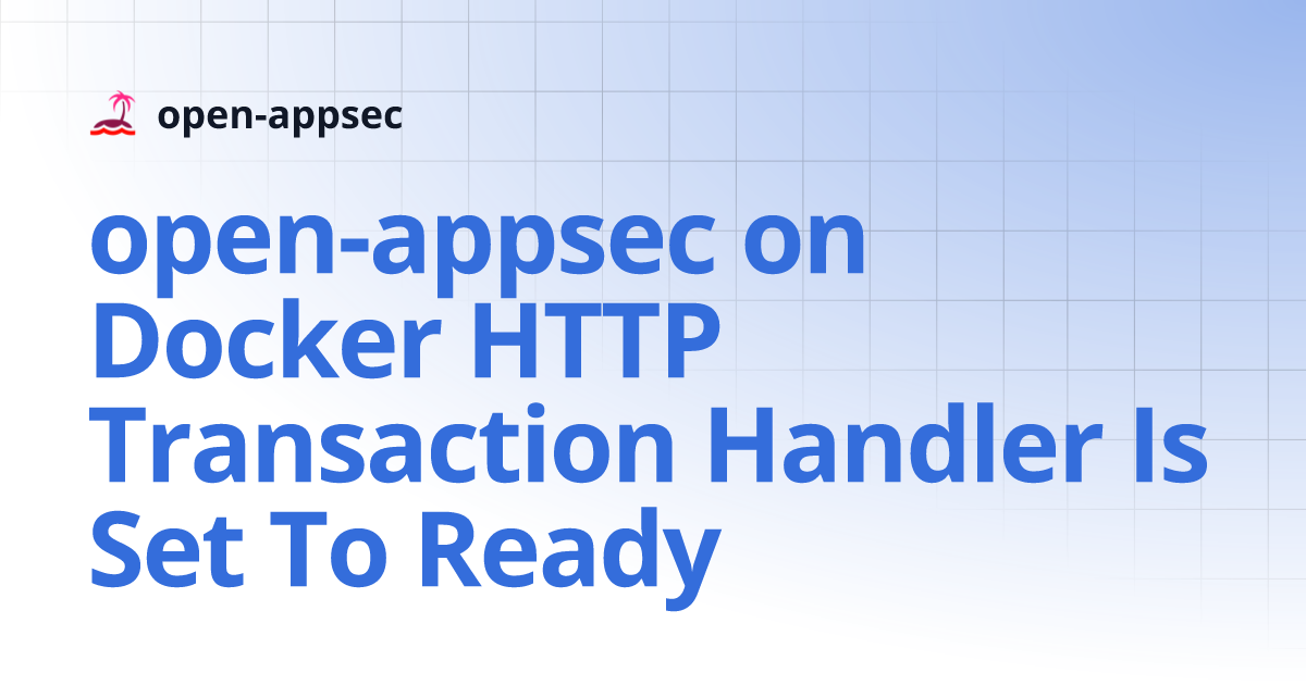 open-appsec on Docker HTTP Transaction Handler Is Set To Ready | open-appsec