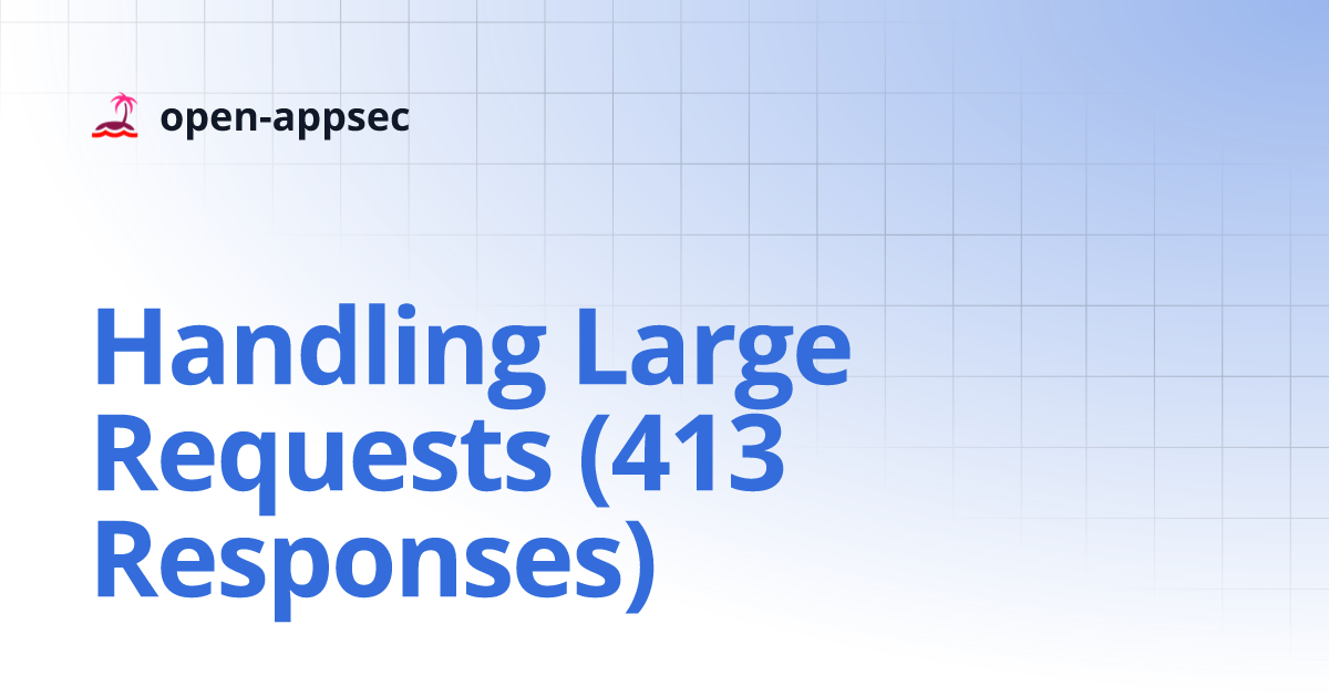Handling Large Requests (413 Responses) | open-appsec