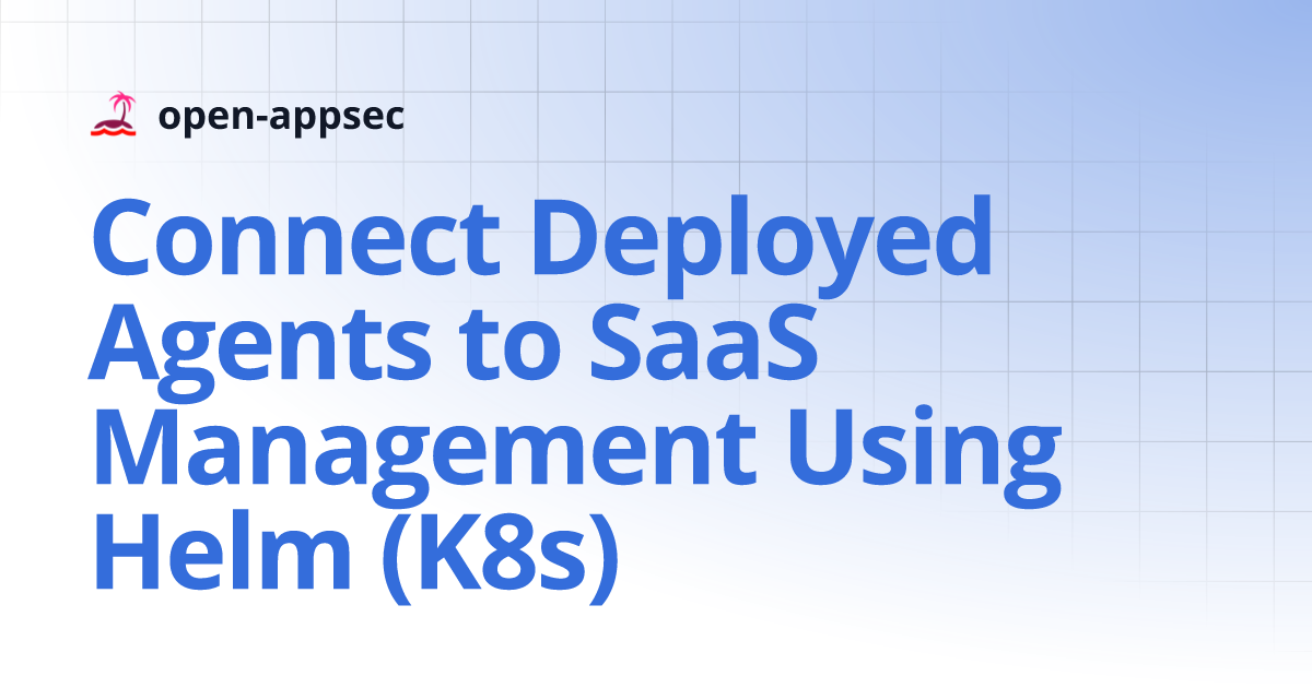Connect Deployed Agents to SaaS Management Using Helm (K8s) | open-appsec